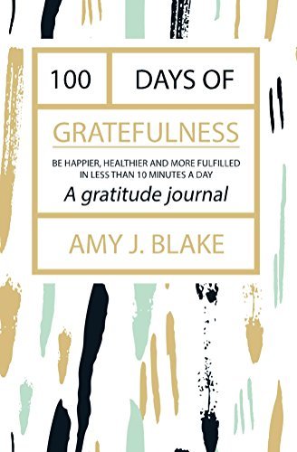 Gratitude Journal: 100 Days Of Gratefulness: Be Happier, Healthier And ...