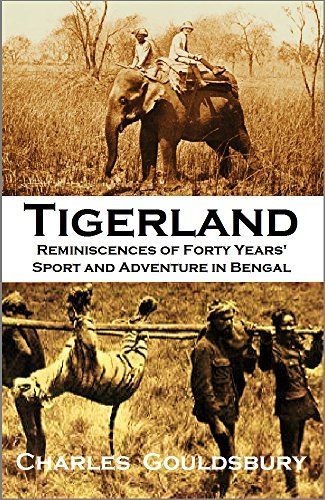 Tigerland: Reminiscences of Forty Years' Sport and Adventure in Bengal ...