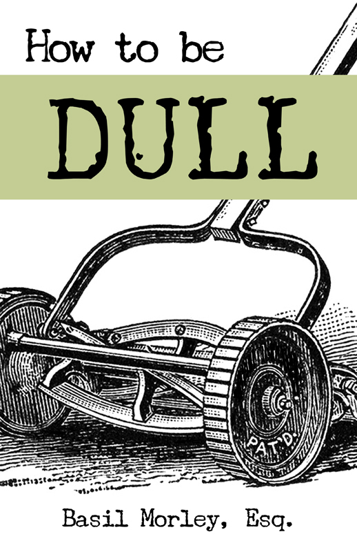 How to Be Dull: Standing Out Next to Genius by Basil Morley | Goodreads