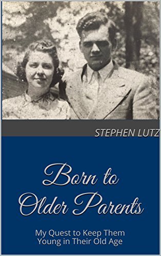 Born to Older Parents: My Quest to Keep Them Young in Their Old Age by Stephen Lutz | Goodreads