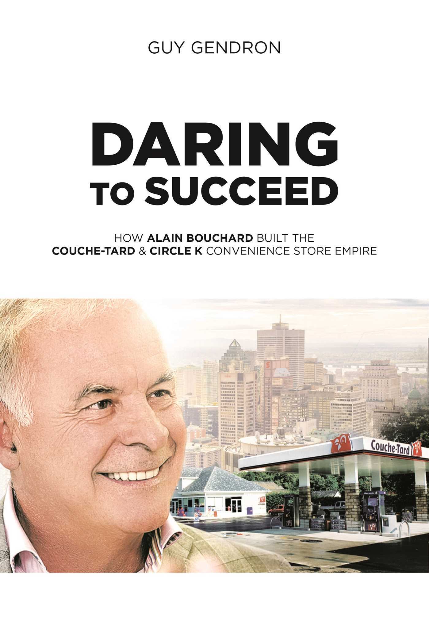 Daring to Succeed: How Alain Bouchard Built the Couche-Tard & Circle K ...