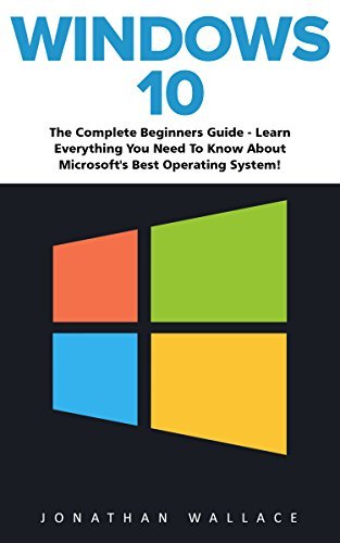 Windows 10: The Complete Beginner's Guide - Learn Everything You Need ...