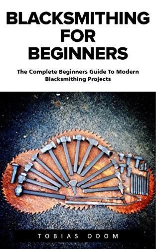 Blacksmithing for Beginners: The Complete Beginners Guide to Modern ...