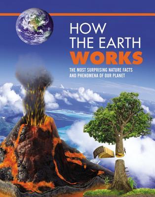 How the Earth Works: The Most Surprising Nature Facts and Phenomena of ...