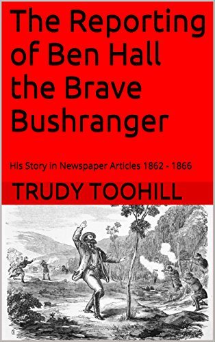 The Reporting of Ben Hall the Brave Bushranger: His Remarkable Story in ...