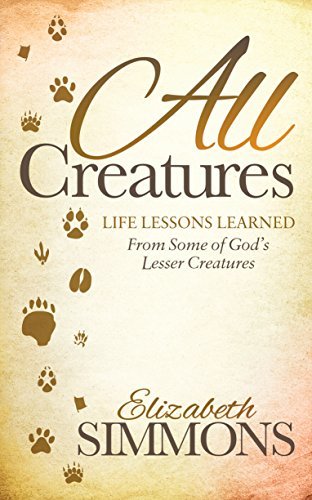 All Creatures: Life Lessons Learned From Some of God's Lesser Creatures ...