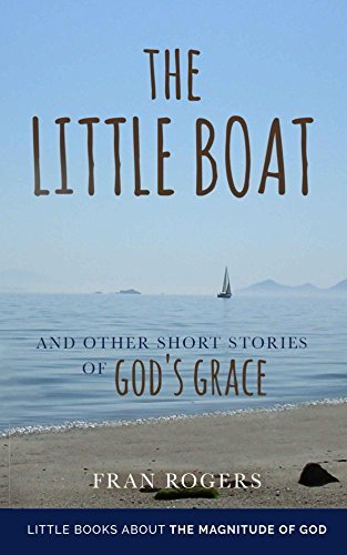 The LITTLE BOAT: and other Short Stoires of GOD'S GRACE by Fran Rogers ...