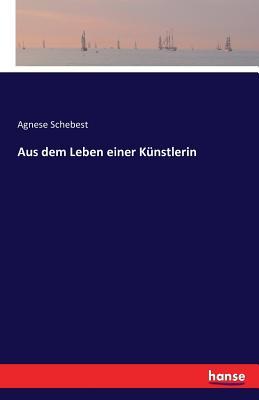 Aus dem Leben einer Künstlerin (German Edition) by Agnese Schebest ...