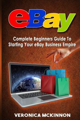 eBay: Complete Beginners Guide To Starting Your eBay Business Empire by ...