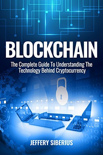 Blockchain: The Complete Guide To Understanding The Technology Behind Cryptocurrency by Jeffery ...
