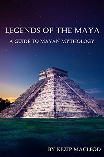 Legends of the Maya: A Guide to Mayan Mythology by Kezip Macleod ...