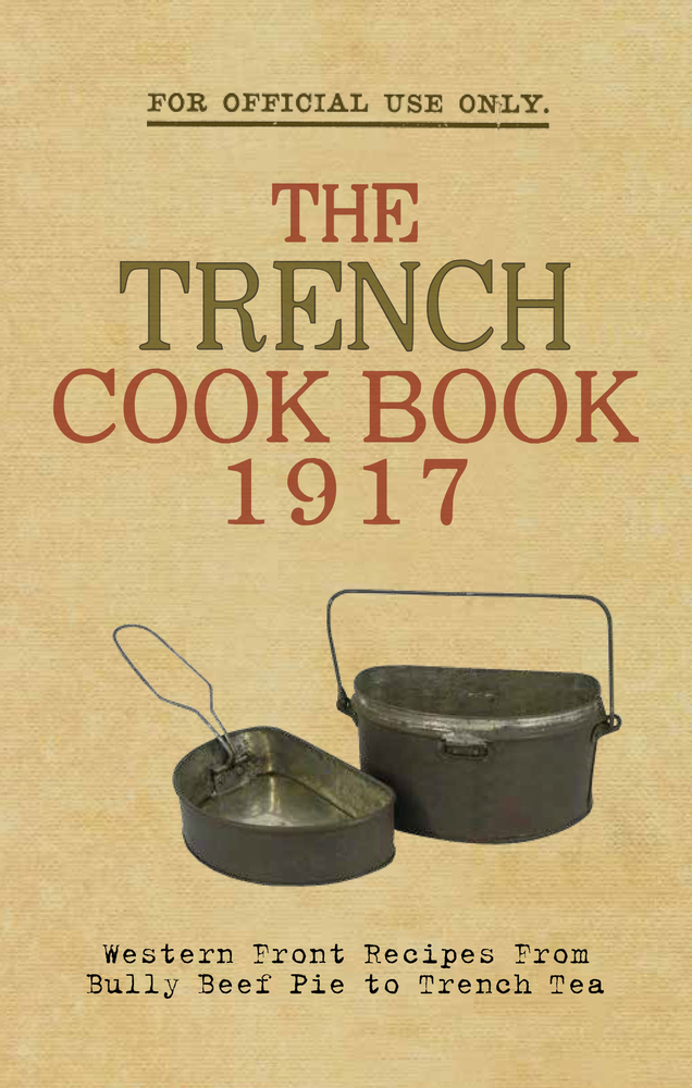 The Trench Cook Book 1917: Western Front Recipes from Bully Beef Pie to ...