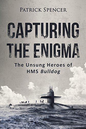 Capturing The Enigma: The Unsung Heroes of HMS Bulldog by Patrick ...
