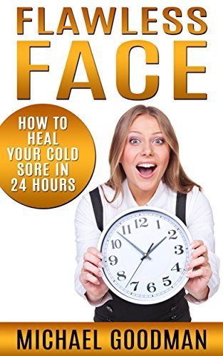 Flawless Face: How to Heal Your Cold Sore in 24 Hours by Michael Goodman | Goodreads