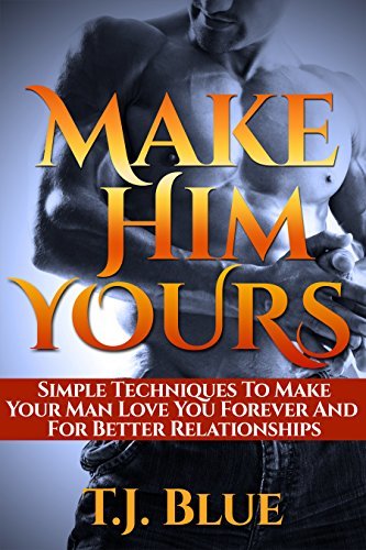 Make Him YOURS: Simple Techniques To Make Your Man Love You Forever And ...