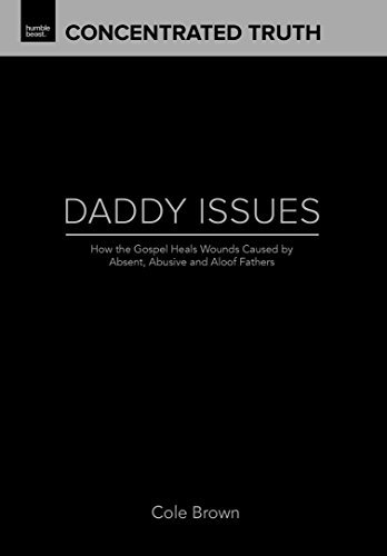 Daddy Issues: How the Gospel Heals Wounds Caused by Absent, Abusive and ...