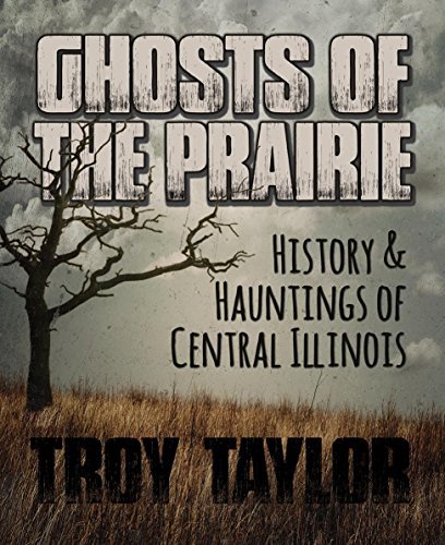 Ghosts of the Prairie: History & Hauntings of Central Illinois by Troy ...