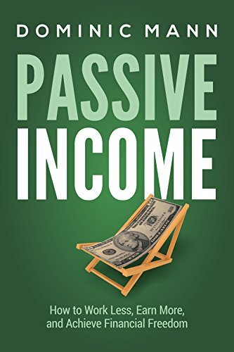 Passive Income: How to Work Less, Earn More, and Achieve Financial ...