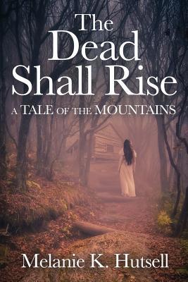 The Dead Shall Rise: a tale of the mountains by Melanie K. Hutsell ...