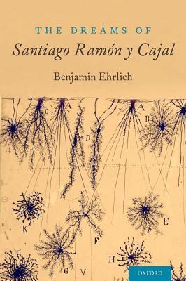 The Dreams of Santiago Ramón y Cajal by Benjamin Ehrlich | Goodreads