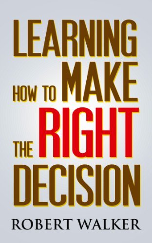 Learning How to Make The Right Decision by Robert Walker | Goodreads