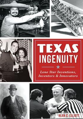 Texas Ingenuity: Lone Star Inventions, Inventors & Innovators by Alan C ...