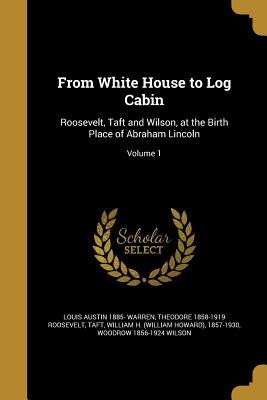 From White House to Log Cabin: Roosevelt, Taft and Wilson, at the Birth ...
