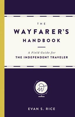 The Wayfarer's Handbook: A Field Guide for the Independent Traveler by ...