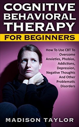 Cognitive Behavioral Therapy For Beginners: How To Use CBT To Overcome ...