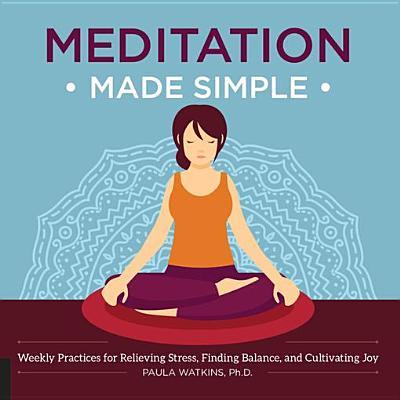 Meditation Made Simple: Weekly Practices for Relieving Stress, Finding Balance, and Cultivating ...