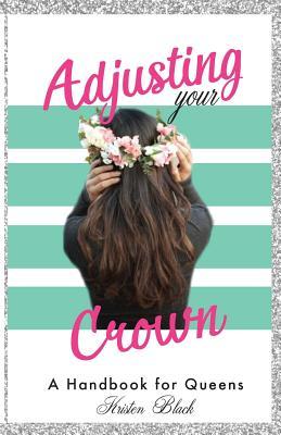 Adjusting Your Crown: A Handbook for Queens by Kristen L Black | Goodreads