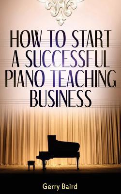 How to Start a Successful Piano Teaching Business by Gerry Baird ...