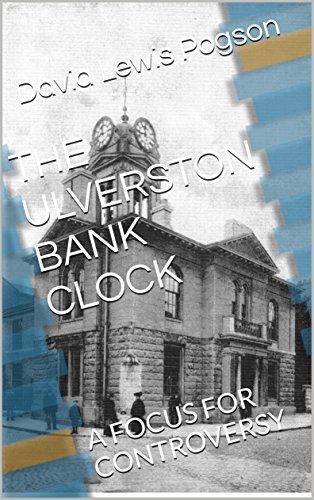 THE ULVERSTON BANK CLOCK: A FOCUS FOR CONTROVERSY by David Lewis Pogson ...
