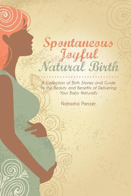 Spontaneous Joyful Natural Birth: A Collection of Birth Stories and ...