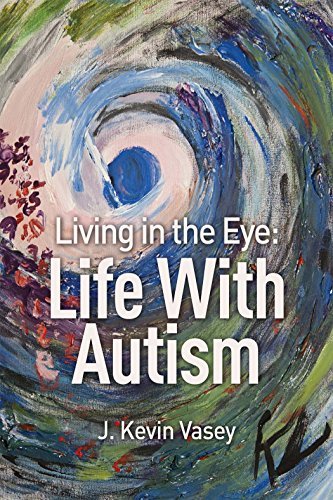 Living in the Eye: Life With Autism by J. Kevin Vasey | Goodreads