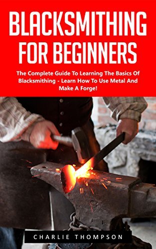Blacksmithing For Beginners: The Complete Guide To Learning The Basics ...