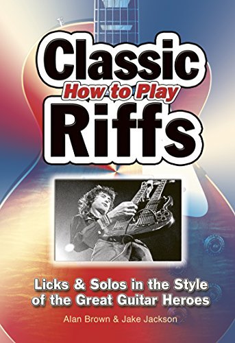 How To Play Classic Riffs: Licks & Solos In The Style Of The Great ...