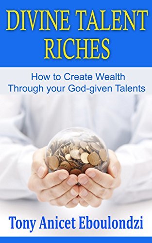 DIVINE TALENT RICHES: How to create wealth through your God-given ...