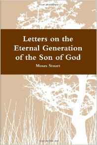 Letters on the Eternal Generation of the Son of God by Moses Stuart ...