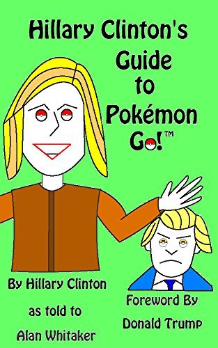 Hillary Clinton's Guide to Pokemon Go: Foreword by Donald Trump by Alan ...