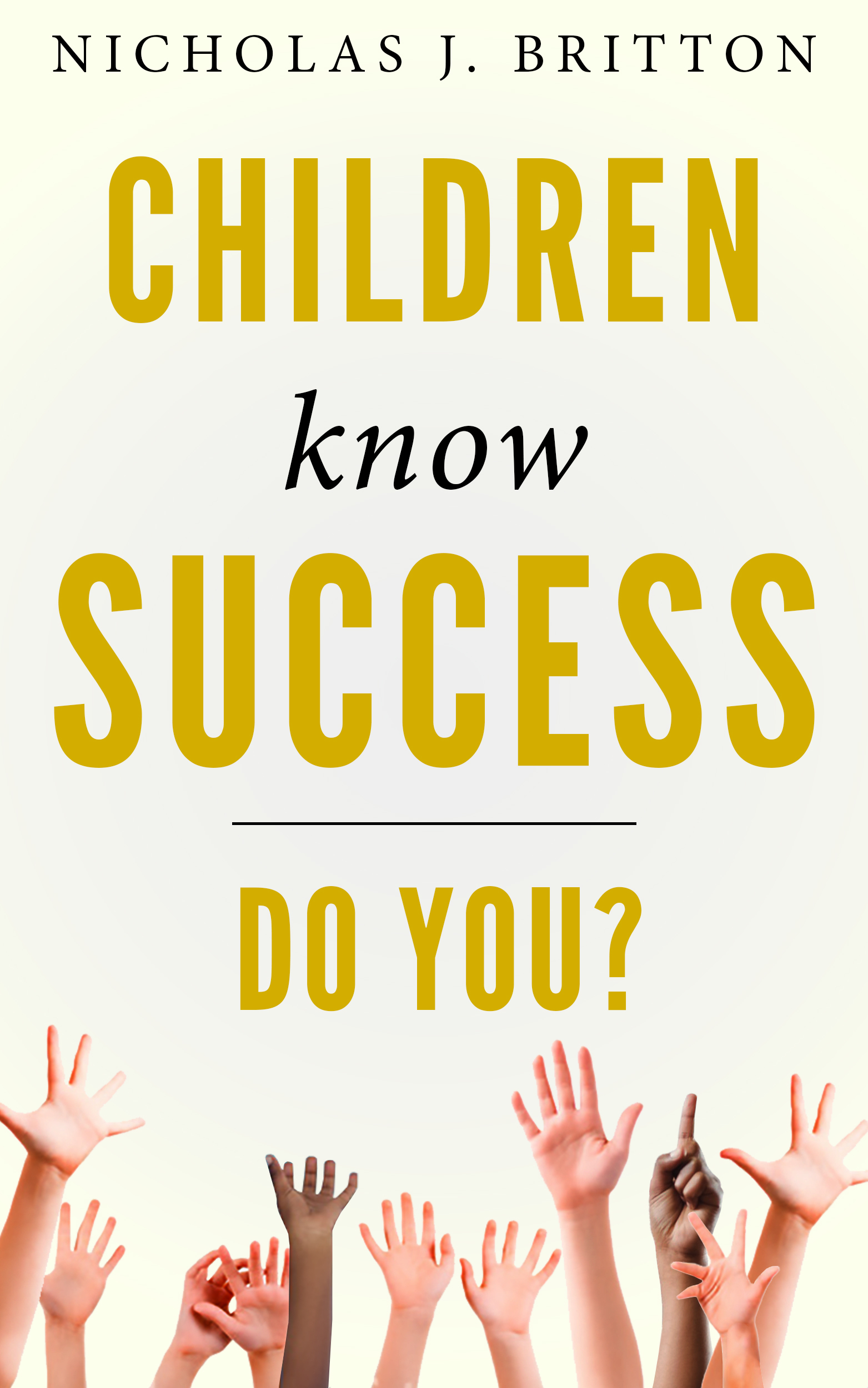 Children Know Success. Do You? by Nicholas J Britton | Goodreads