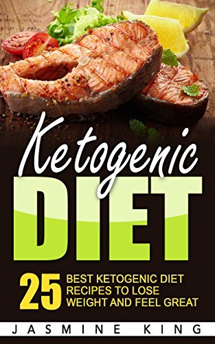 Ketogenic Diet: 25 Best Ketogenic Diet Recipes to Lose Weight and Feel Great by Jasmine King ...