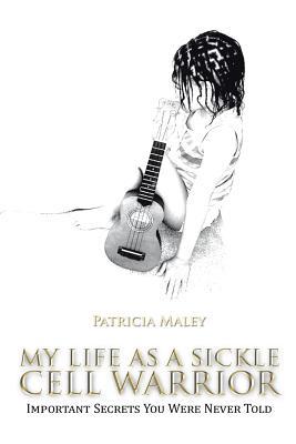 MY LIFE AS A SICKLE CELL WARRIOR by Patricia Maley | Goodreads