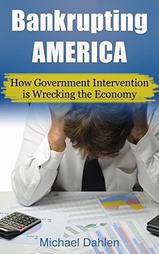 Bankrupting America: How Government Intervention is Wrecking the ...