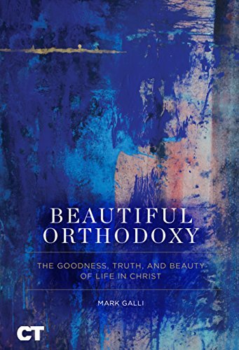 Beautiful Orthodoxy: The Goodness, Truth, and Beauty of the Life in ...