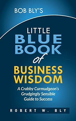 Bob Bly’s Little Blue Book of Business Wisdom: A Crabby Curmudgeon’s ...