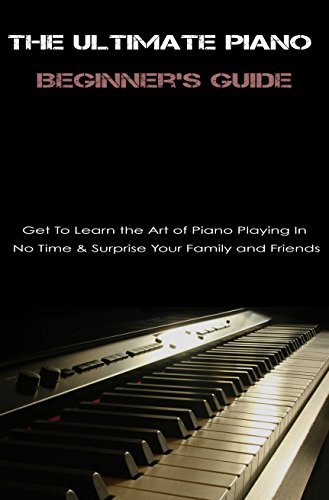 The Ultimate Piano Beginners Guide: Get To Learn the Art of Piano ...