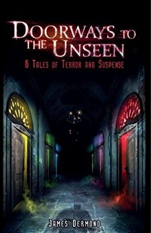 Doorways to the Unseen: 6 Tales of Terror and Suspense by James Dermond ...