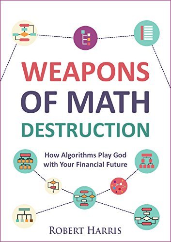 Weapons of Math Destruction: How Algorithms Play God with Your ...