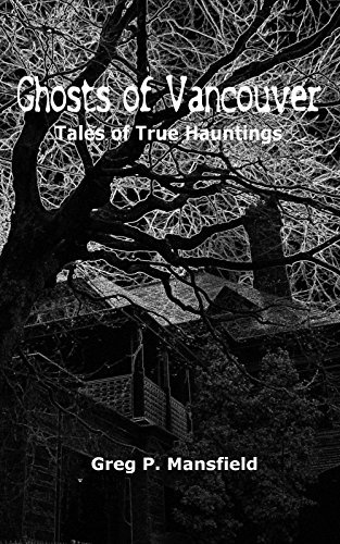 Ghosts of Vancouver: Tales of True Hauntings by Greg P. Mansfield ...
